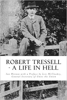 Robert Tressell - A Life in Hell: The Biography of the Author and His ...