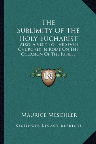 The Sublimity Of The Holy Eucharist: Also, A Visit To The Seven ...