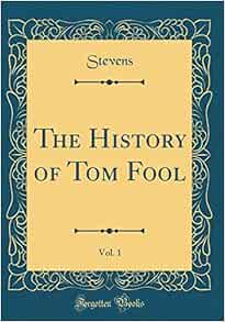 The History of Tom Fool, Vol. 1 (Classic Reprint): Stevens, Stevens ...