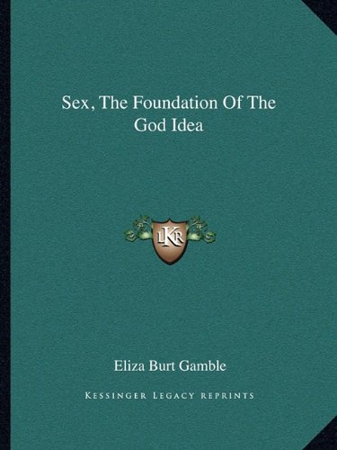 Sex, The Foundation Of The God Idea: Gamble, Eliza Burt: 9781162910376 ...