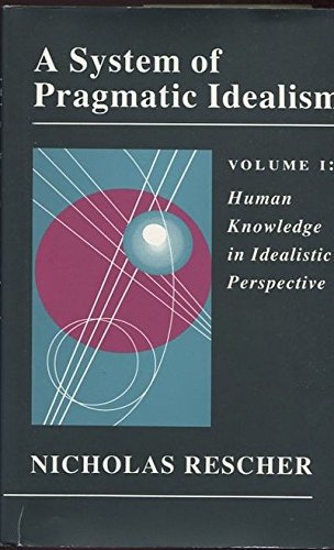 A System of Pragmatic Idealism, Volume I: Human Knowledge in Idealistic Perspective (A System of ...