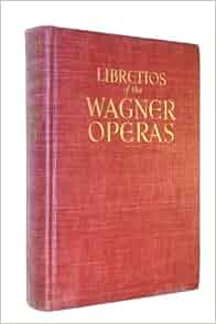 The Authentic Librettos of the Wagner Operas (complete with English and ...