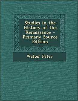 Studies in the History of the Renaissance - Primary Source Edition ...