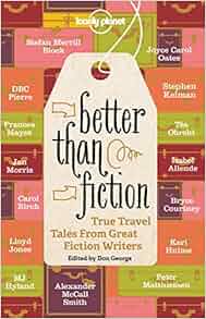 Better Than Fiction: True Travel Tales From Great Fiction Writers: Don ...