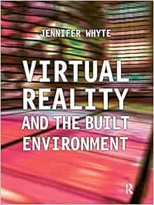 Virtual Reality and the Built Environment: Whyte, Jennifer, Whyte ...