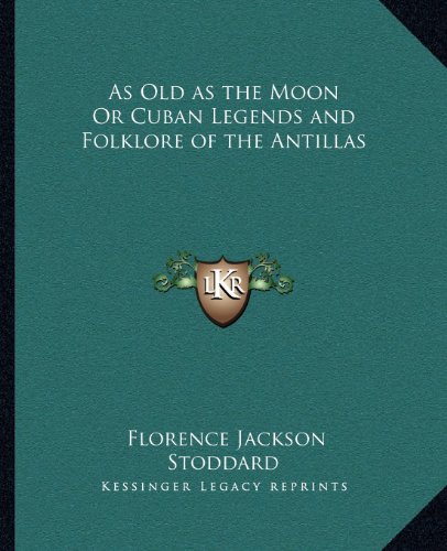 As Old as the Moon Or Cuban Legends and Folklore of the Antillas ...