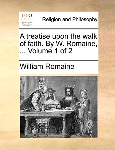 A treatise upon the walk of faith. By W. Romaine, ... Volume 1 of 2 ...