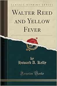Walter Reed and Yellow Fever (Classic Reprint): Kelly, Howard A ...