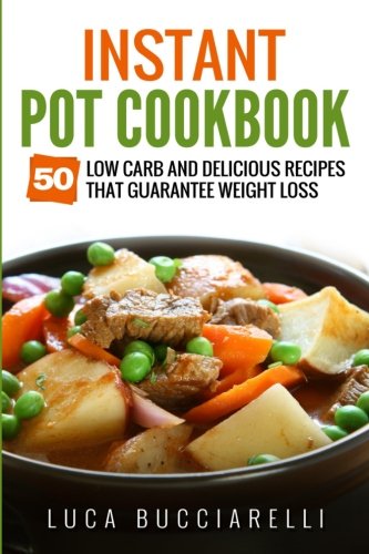 Instant Pot Cookbook: 50 Low Carb And Delicious Recipes That Guarantee ...