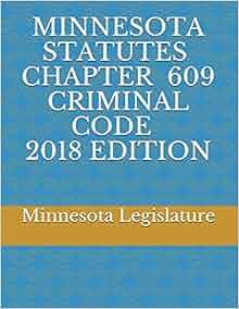 MINNESOTA STATUTES CHAPTER 609 CRIMINAL CODE 2018 EDITION: Minnesota ...