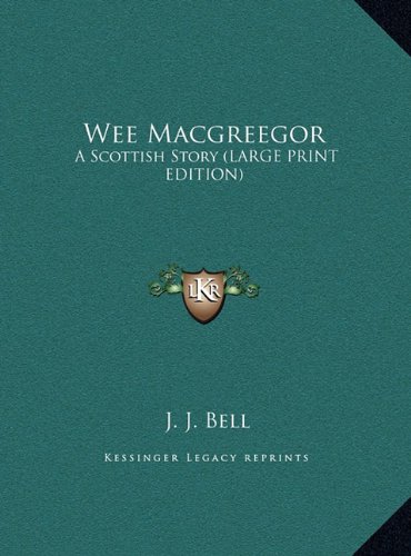 Wee Macgreegor: A Scottish Story (LARGE PRINT EDITION): Bell, J. J ...
