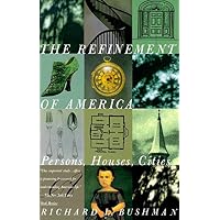 The Refinement of America: Persons, Houses, Cities: Bushman, Richard ...
