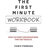 The First Minute: How to Start Conversations That Get Results: Fenning ...