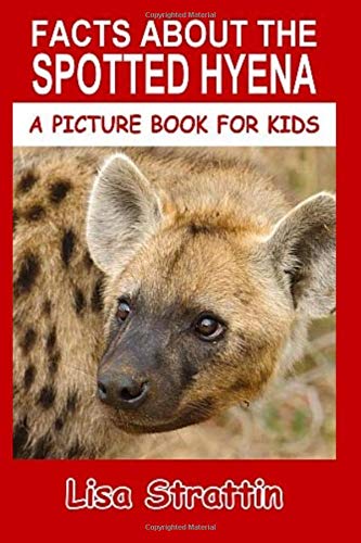 Facts About The Spotted Hyena (A Picture Book For Kids): Strattin, Lisa ...