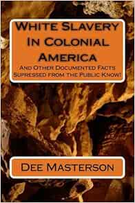 White Slavery In Colonial America: And Other Documented Facts Supressed ...