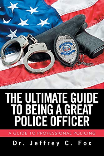 The Ultimate Guide to Being a Great Police Officer: Fox, Jeffrey C ...