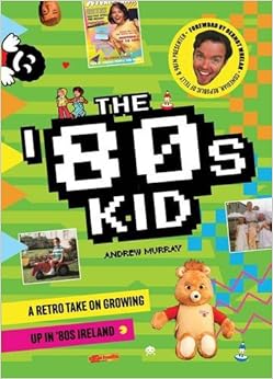 The '80s Kid: A Retro Take on Growing Up in '80s Ireland: Andrew Murray ...