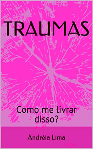 TRAUMAS: Como me livrar disso? - eBook, Resumo, Ler Online e PDF - por Andréia Lima