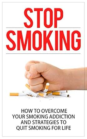 Stop Smoking: How To Overcome Your Smoking Addiction And Strategies To ...