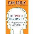 The Upside of Irrationality: The Unexpected Benefits of Defying Logic ...