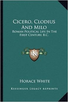 Cicero, Clodius and Milo: Roman Political Life in the First Century, B ...