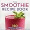 The Smoothie Recipe Book: 150 Smoothie Recipes Including Smoothies for ...