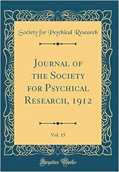 Journal of the Society for Psychical Research, 1912, Vol. 15 (Classic ...