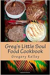 Greg's Little Soul Food Cookbook: Kelley, Gregory: 9781508535133 ...