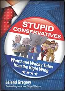 Stupid Conservatives: Weird and Wacky Tales from the Right Wing ...