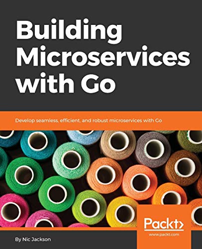 Building Microservices with Go: Develop seamless, efficient, and robust ...