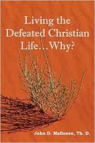 Living the Defeated Christian Life...Why?: Mallonee Th. D., John D ...