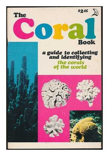 The Coral Book: A Guide to Collecting and Identifying the Corals of the ...