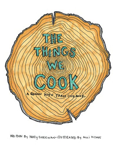The Things We Cook: A Green Hope Farm Cookbook: Molly Sheehan, Alli ...