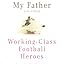 My Father and Other Working Class Football Heroes: Amazon.co.uk: Gary ...