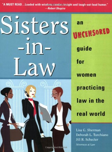 Sisters-in-Law: An Uncensored Guide for Women Practicing Law in the ...
