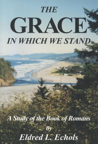 The grace in which we stand: A study of the book of Romans: Echols ...