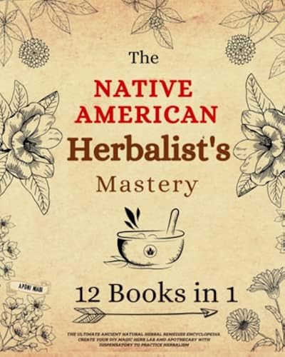 THE NATIVE AMERICAN HERBALIST’S MASTERY: 12 Books in 1: The Ultimate ...