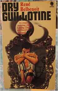 Dry guillotine: Fifteen years among the living dead: ReneÌ Belbenoit ...