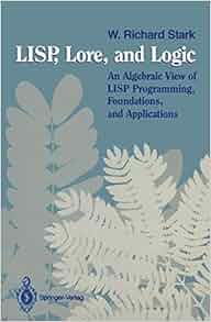 LISP, Lore, and Logic: An Algebraic View of LISP Programming, Foundations, and Applications ...
