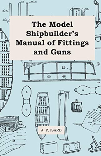 The Model Shipbuilder's Manual of Fittings and Guns: Isard, A. P ...