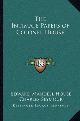The Intimate Papers of Colonel House: House, Edward Mandell, Seymour ...