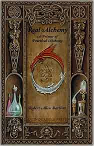 Real Alchemy: A Primer of Practical Alchemy: Robert Allen Bartlett ...