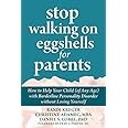 Stop Walking on Eggshells for Parents: How to Help Your Child (of Any Age) with Borderline ...