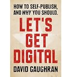 Let's Get Digital: How To Self-Publish, And Why You Should: Gaughran ...