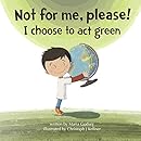 Not for me, please!: I choose to act green: Maria Godsey, Christoph J ...