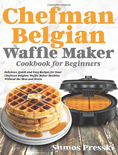 Chefman Belgian Waffle Maker Cookbook: Delicious, Quick and Easy ...