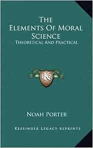 The Elements Of Moral Science: Theoretical And Practical: Porter, Noah ...