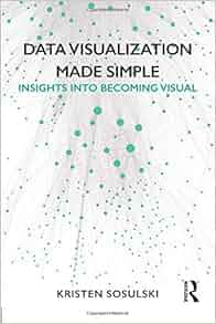 Data Visualization Made Simple: Kristen Sosulski: 9781138503915: Amazon.com: Books