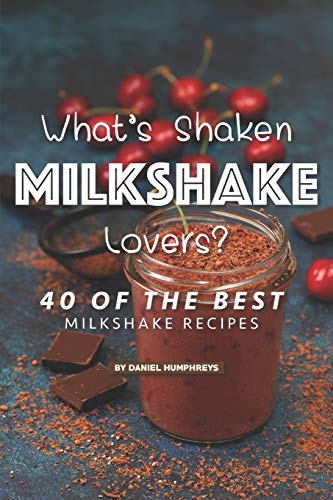 What's Shaken Milkshake Lovers?: 40 of the Best Milkshake Recipes ...