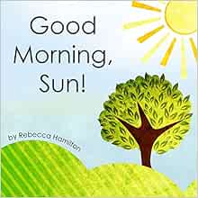Amazon.com: Good Morning, Sun: 9781938750700: Hamilton, Rebecca: Books